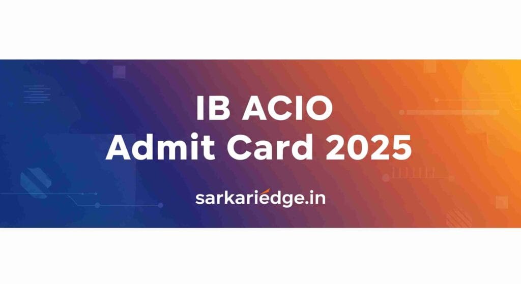 IB ACIO Admit Card 2025 – SARKARI EDGE SARKARI EDGE "सरकारी नौकरियों की ...